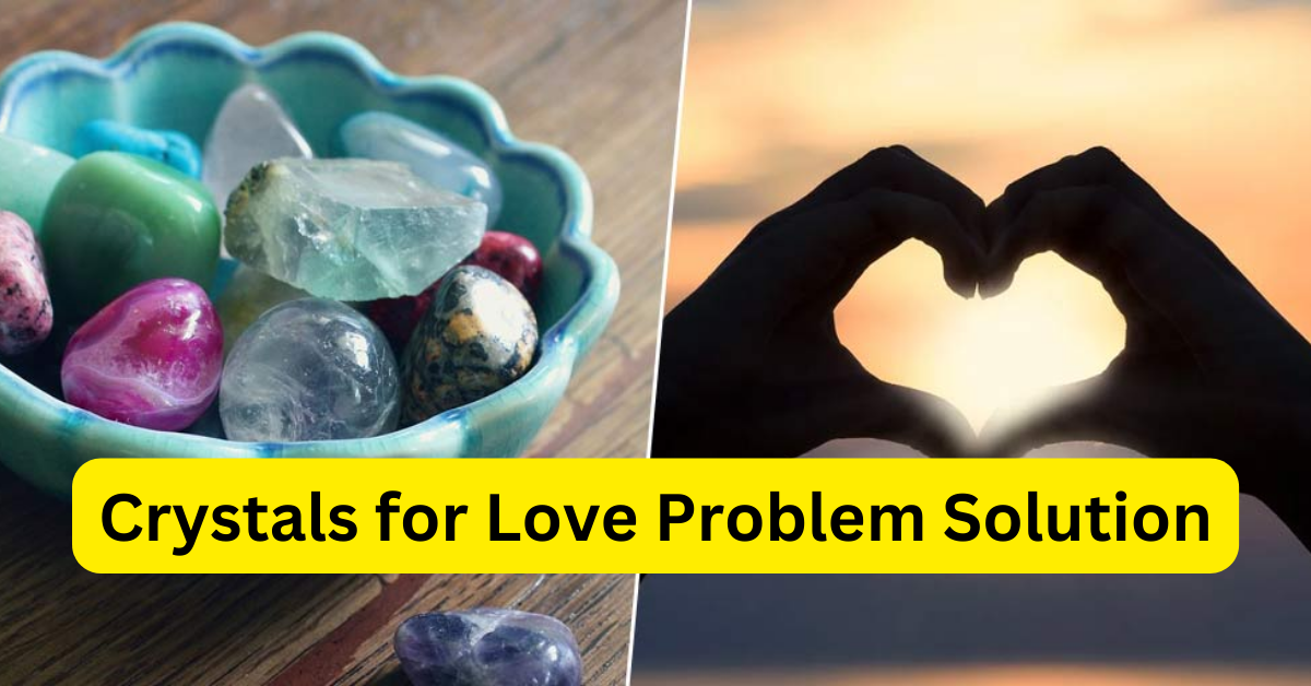 Most Effective Crystals For Love Problem Solution | Astrology Support